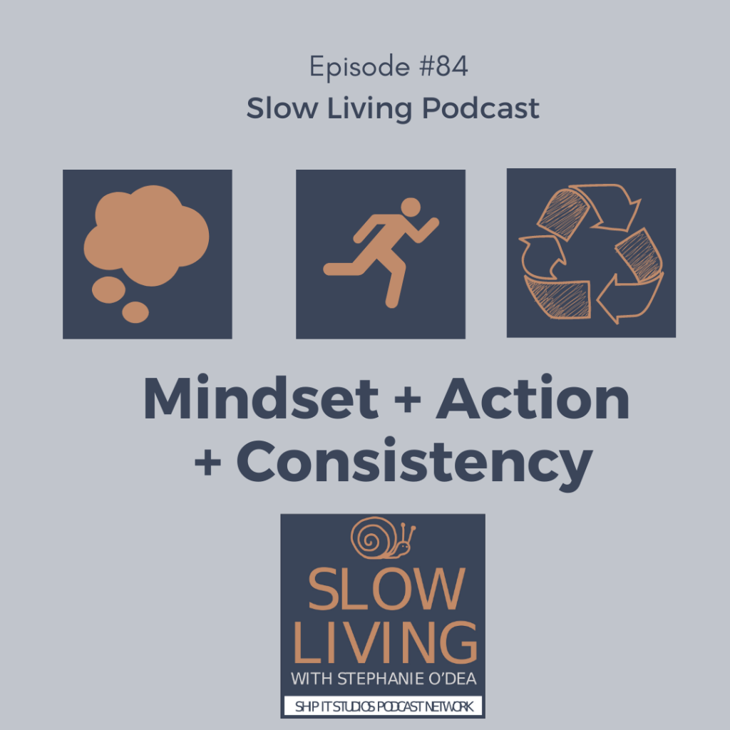 episode 84 of the Slow Living Podcast: Mindset Action Consistency ...